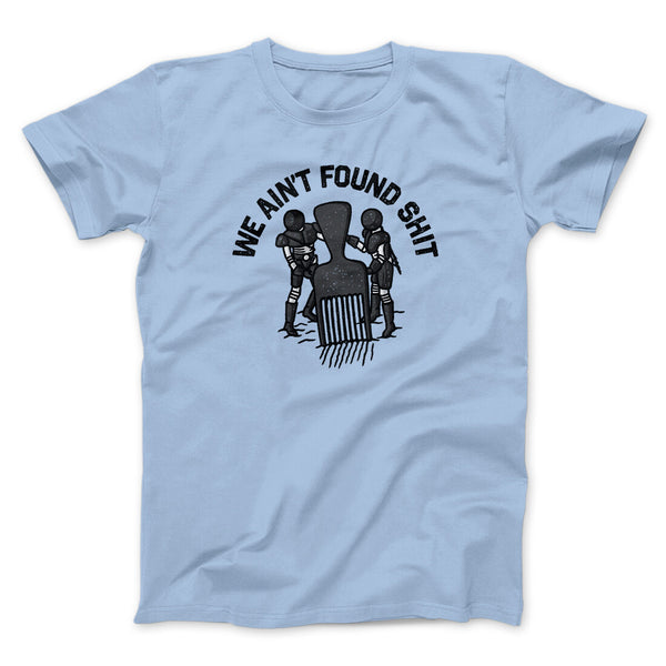We Ain’t Found Shit Men/Unisex T-Shirt - Famous IRL